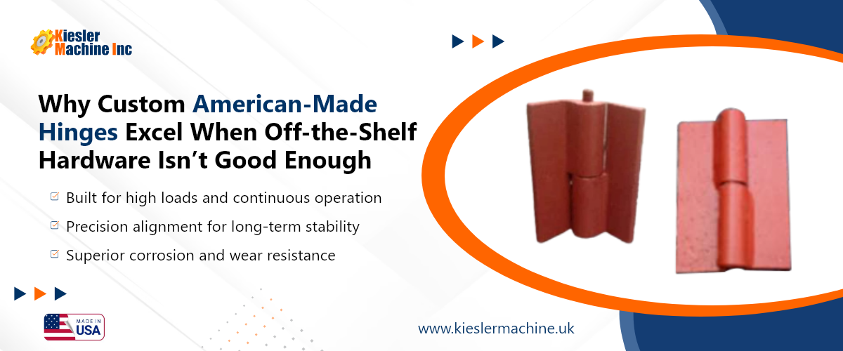 Why Custom American-Made Hinges Outperform Off-the-Shelf Hardware